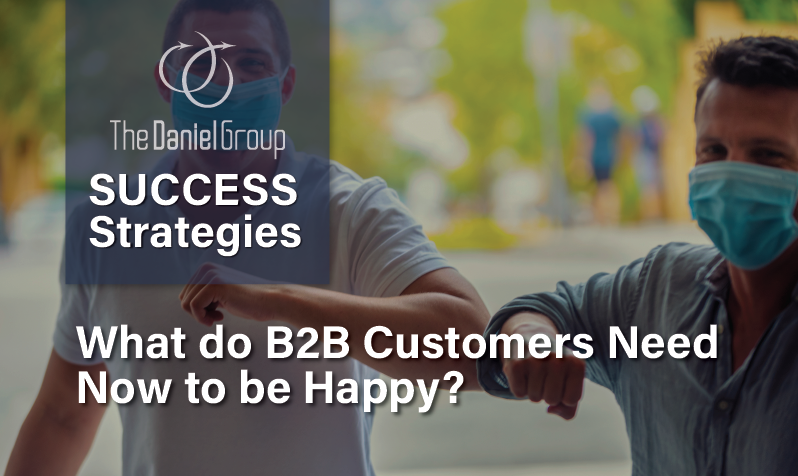 What do B2B Customers Need Now to be Happy? - The Daniel Group