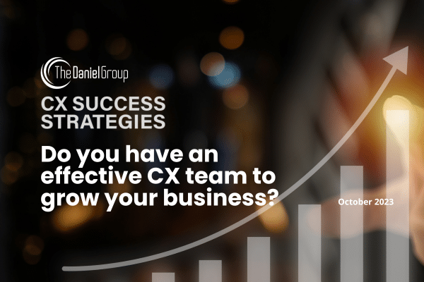 Do you have an Effective CX Team to Grow Your Business? - The Daniel Group